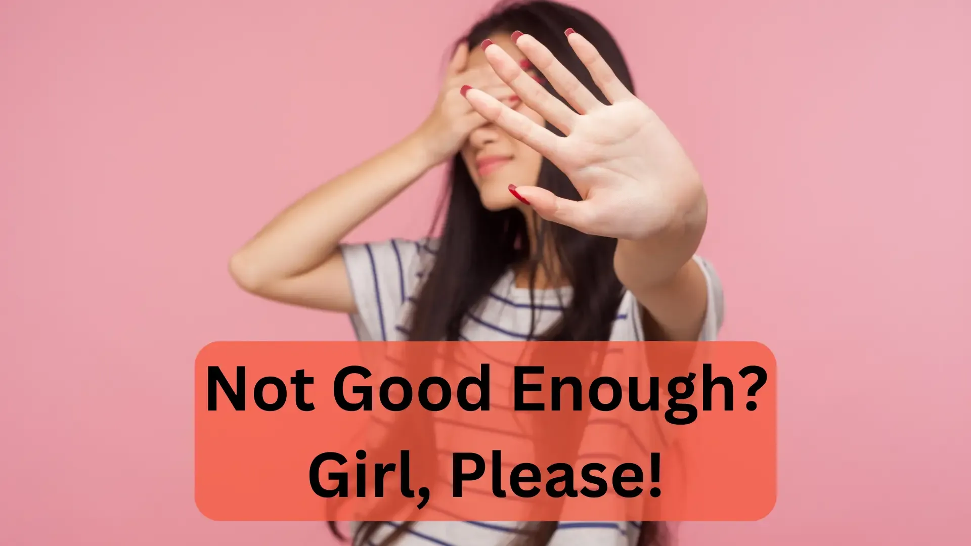 Not Good Enough? Girl, Please! - Better Topics